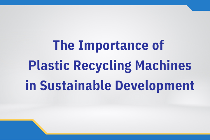 The Importance of Plastic Recycling Machines in Sustainable Development ...